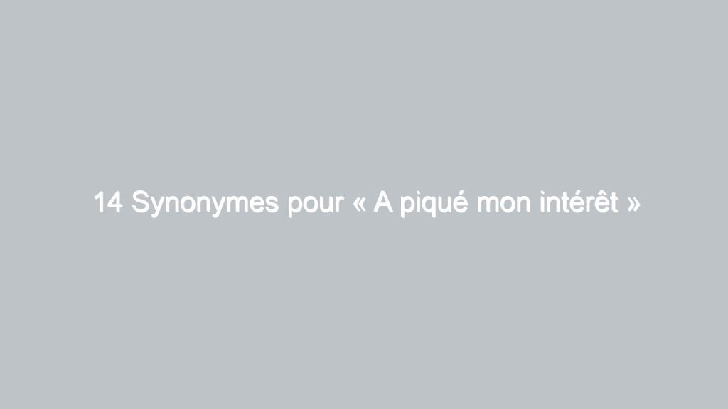 14 Synonymes pour « A piqué mon intérêt