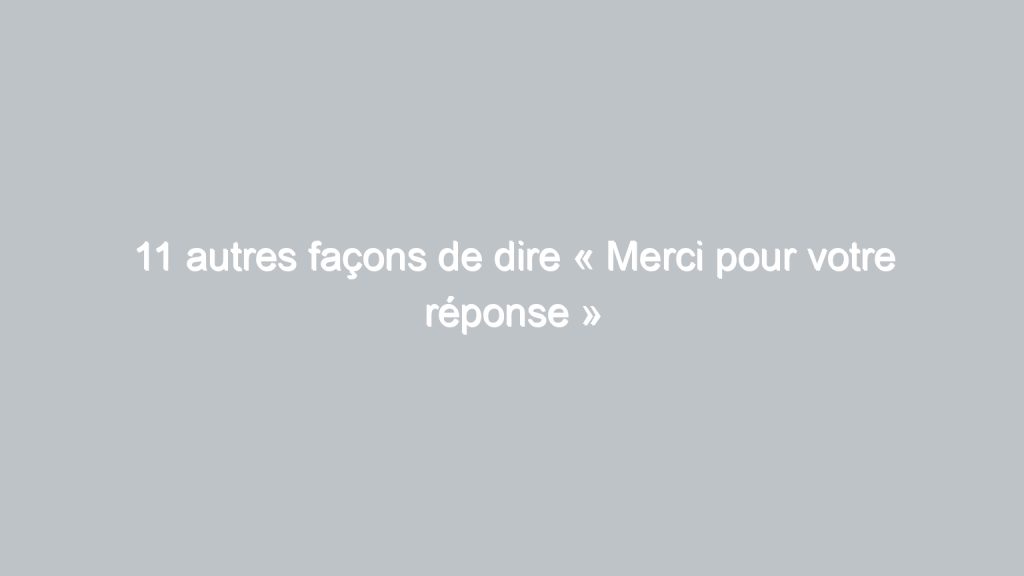 11 autres façons de dire « Merci pour votre réponse