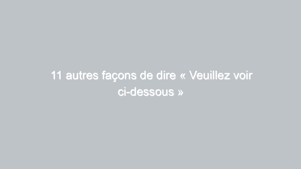 11 autres façons de dire « Veuillez voir ci-dessous